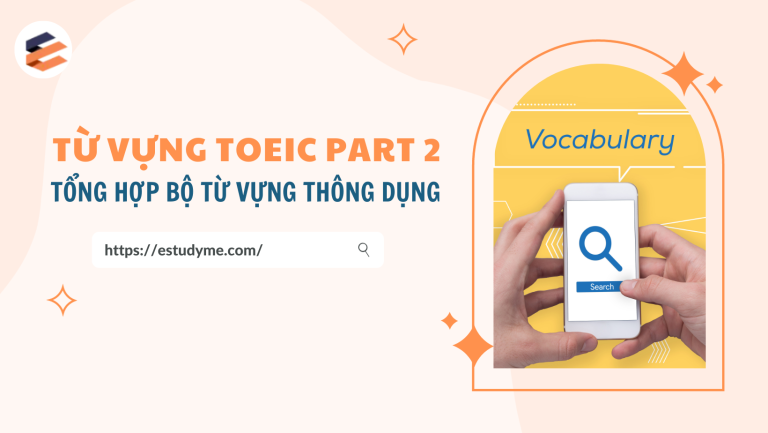 Trường Từ Vựng TOEIC Part 2 - Tổng Hợp Bộ Từ Vựng Thông Dụng Nhất